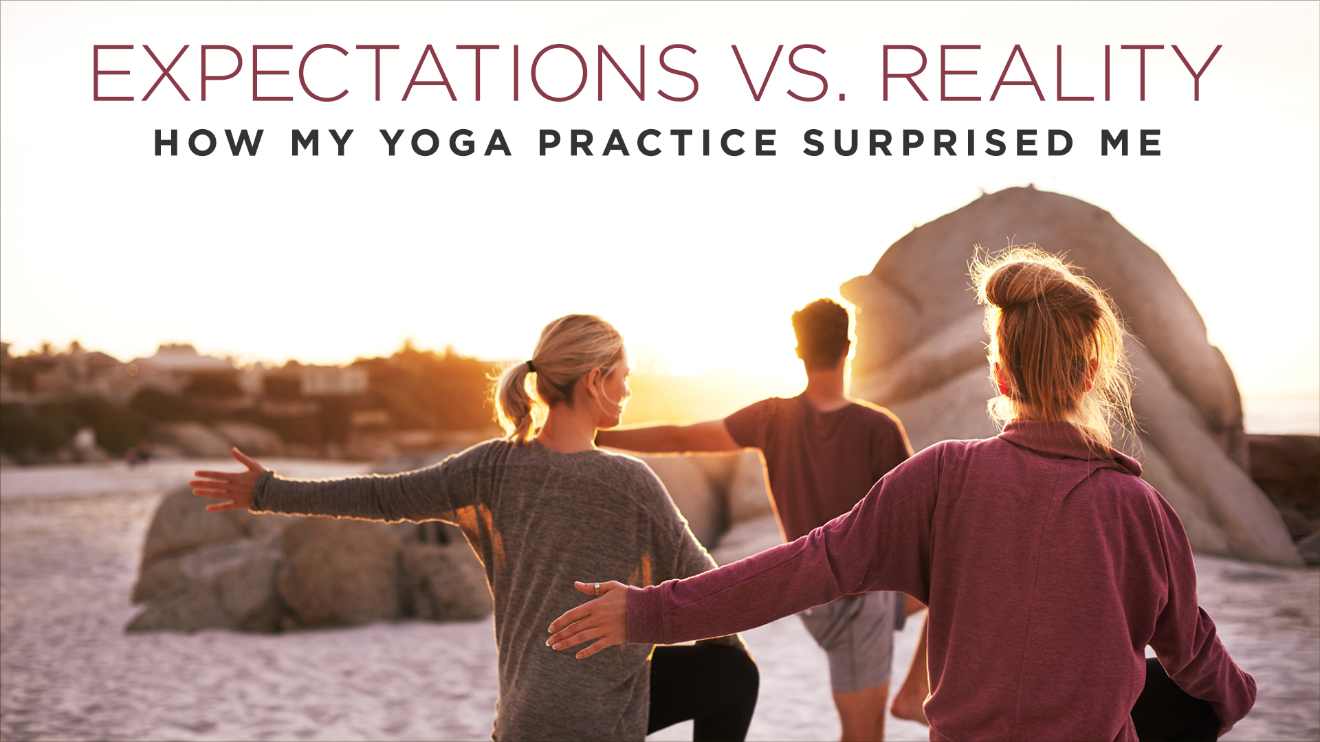 Expectations Vs. Reality: How My Yoga Practice Surprised Me
