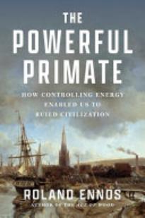 The Powerful Primate: How Controlling Energy Enabled Us To Build ...