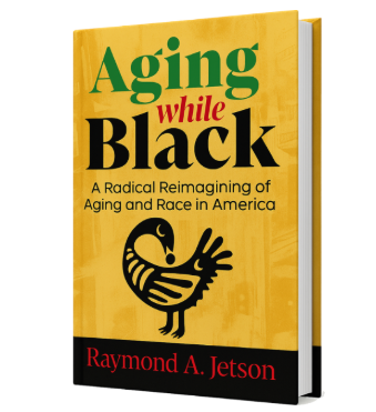 Aging While Black: A Radical Reimagining of Aging and Race in America ...