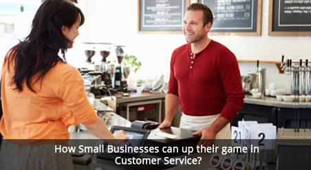 How Small Businesses can up their game in Customer Service? | CustomerThink