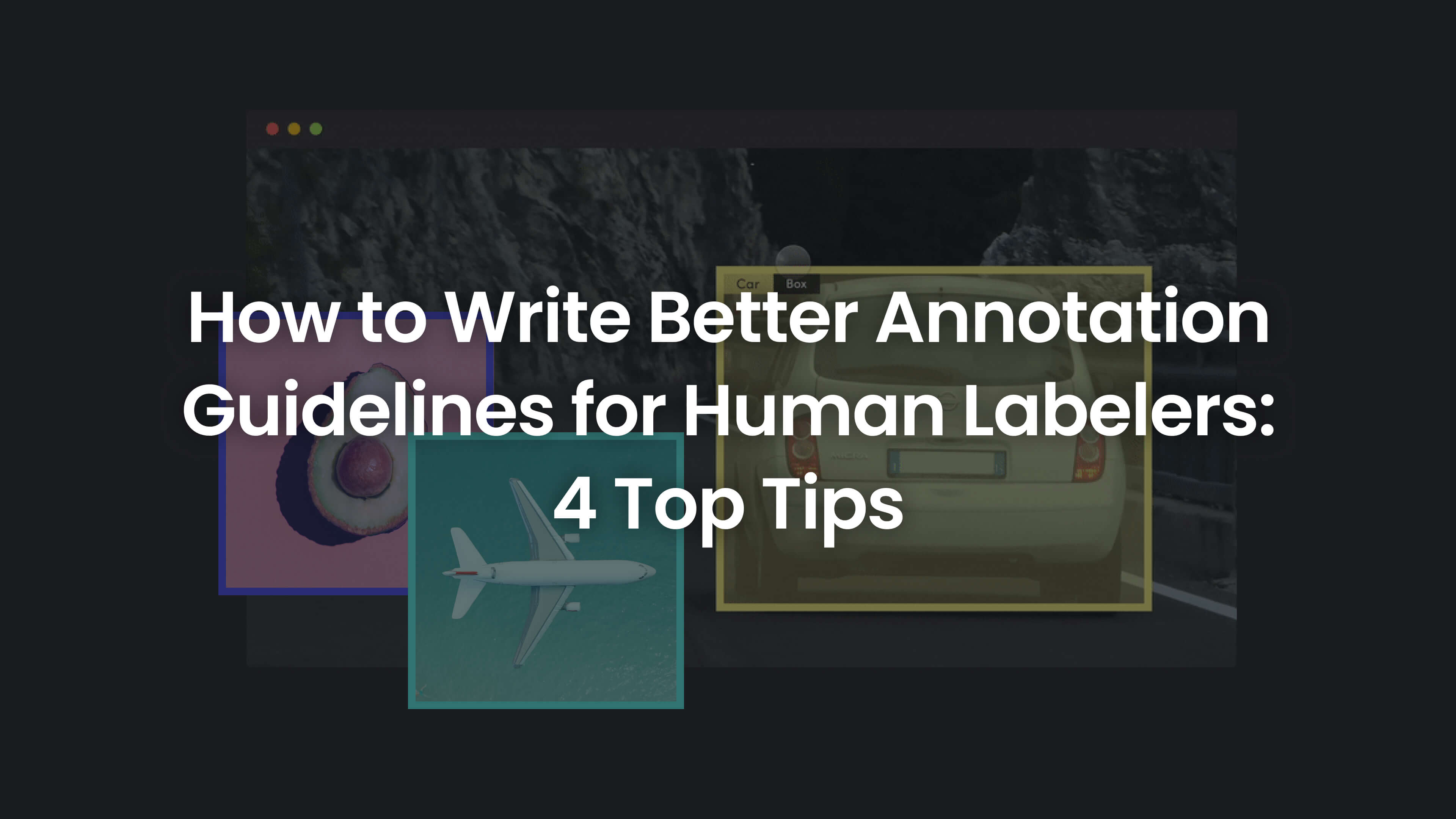 How to Write Better Annotation Guidelines for Human Labelers: 4 Top ...