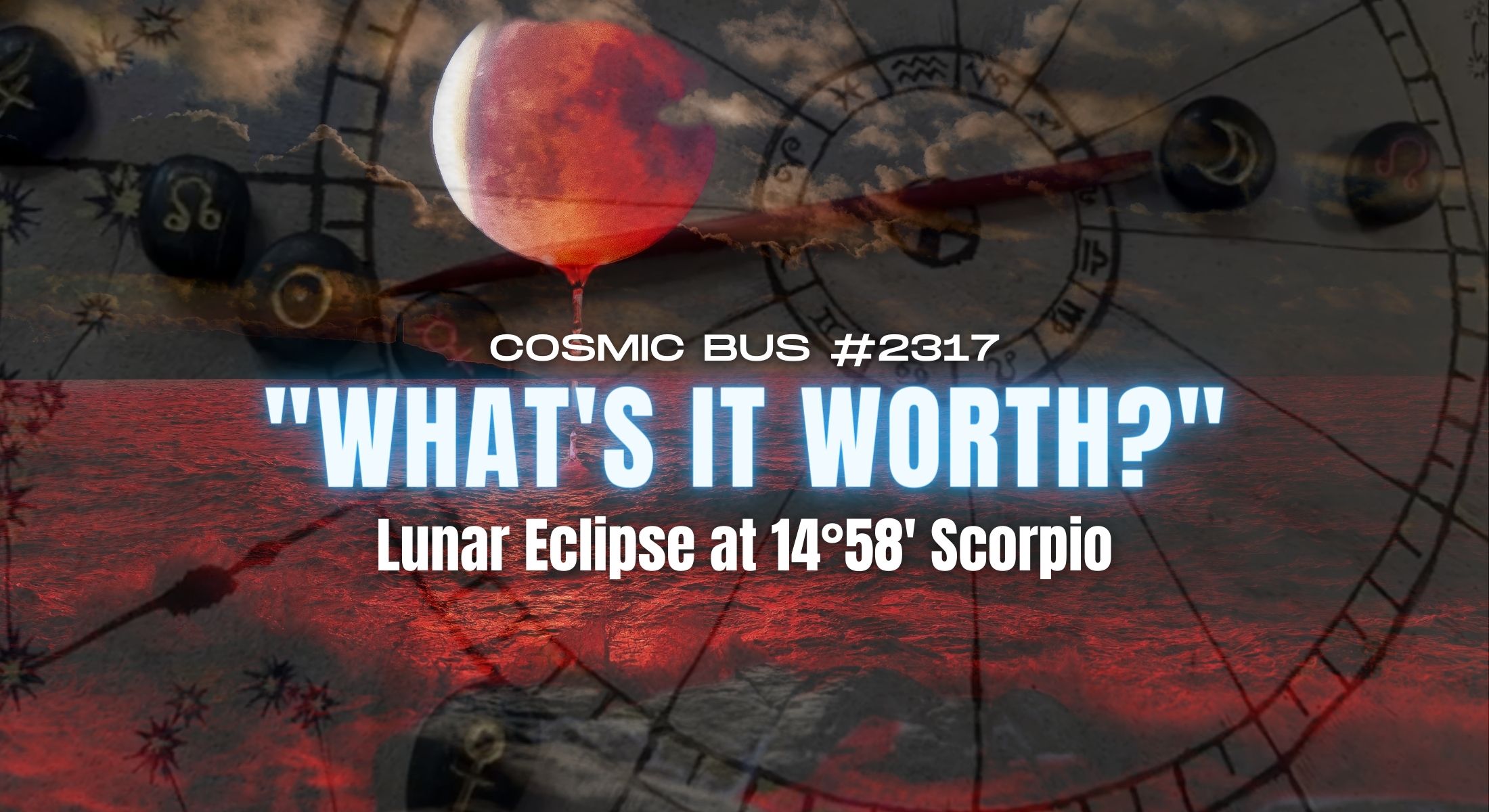"What's It Worth?": LUNAR ECLIPSE AT 14°58' SCORPIO [Cosmic Bus #2317 ...