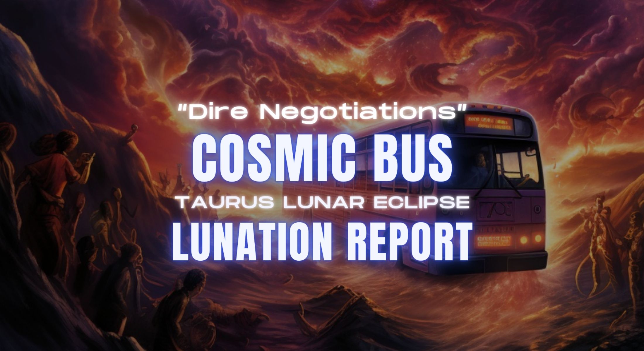 "Dire Negotiations": TAURUS LUNAR ECLIPSE LUNATION REPORT [Cosmic Bus ...
