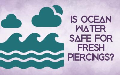 Is Ocean Water Safe for Fresh Piercings?