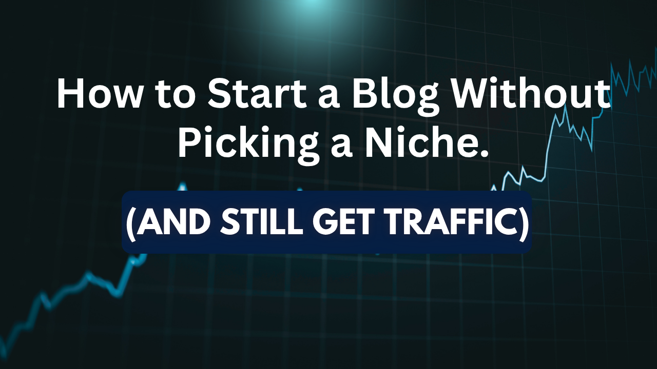 How to Start a Blog Without Picking a Niche (And Still Get Traffic)