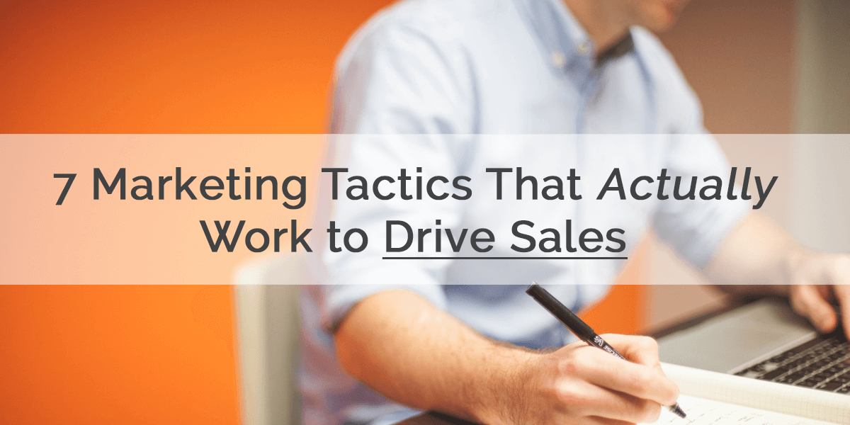 7 Marketing Tactics That Actually Work to Drive Sales