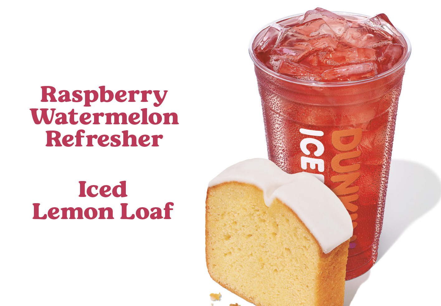 Dunkin' Raspberry Watermelon Refresher and Iced Lemon Loaf | Dunkin'