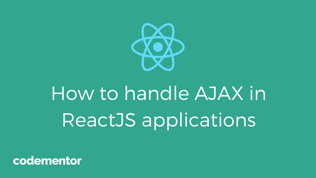 How to Handle AJAX in ReactJS Applications- Codementor