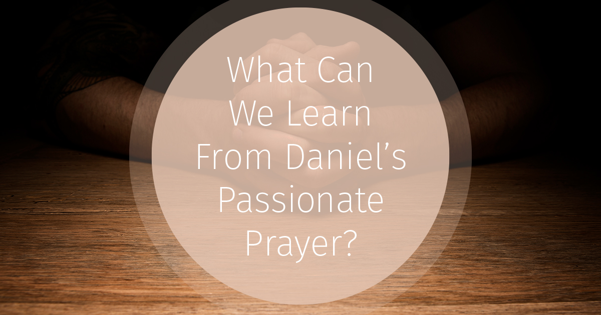 What Can We Learn From Daniel’s Passionate Prayer?