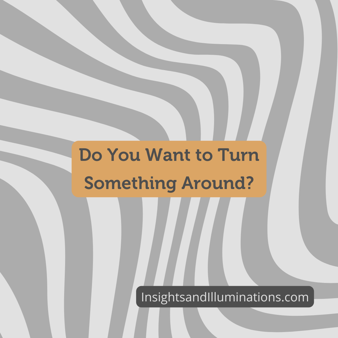 Do You Want To Turn Something Around 