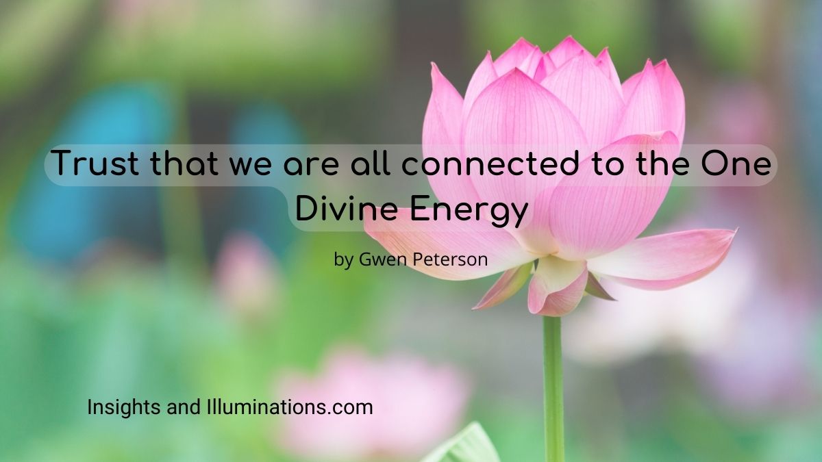 Trust that we are all connected to the One Divine Energy