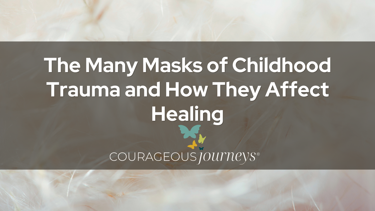The Many Masks of Childhood Trauma and How They Affect Healing