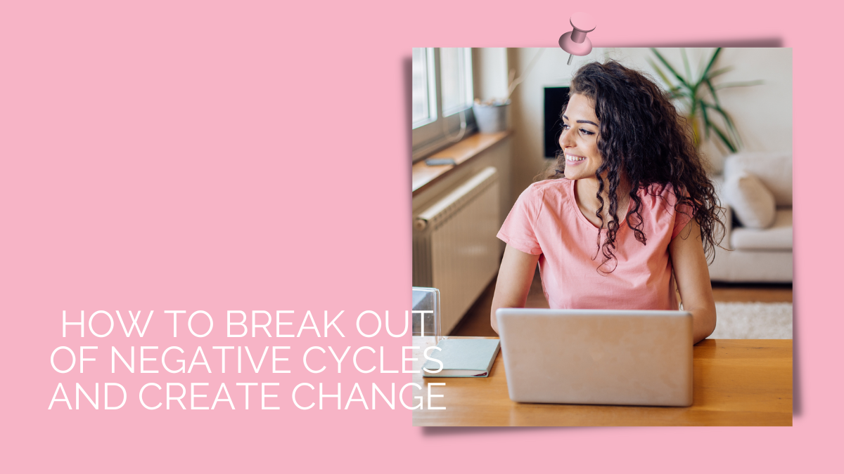 HOW TO BREAK OUT OF NEGATIVE CYCLES AND CREATE CHANGE