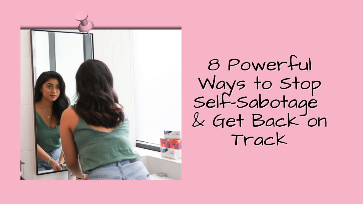 8 Powerful Ways to Stop Self-Sabotage and Get Back on Track