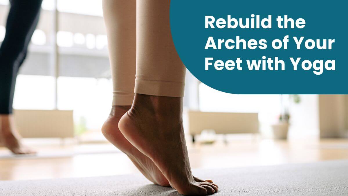 You Can Rebuild Arches of Feet with Yoga