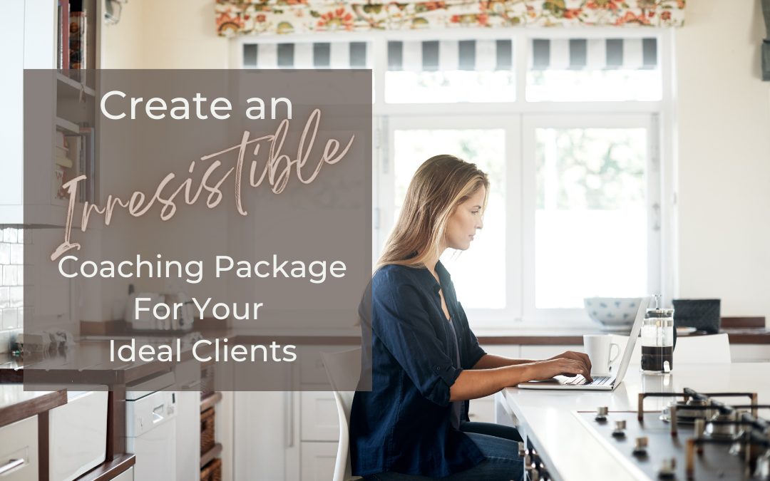 How To Create Coaching Packages That Are Irresistible To Your Ideal Clients
