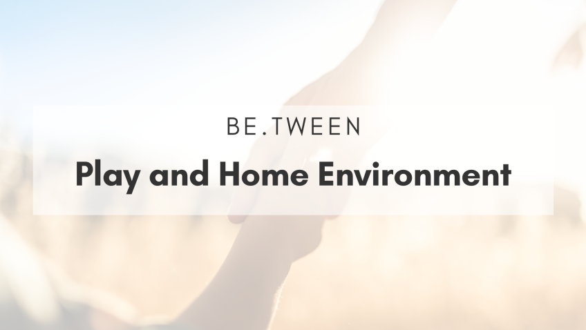 [Be.Tween] Play and Home Environment