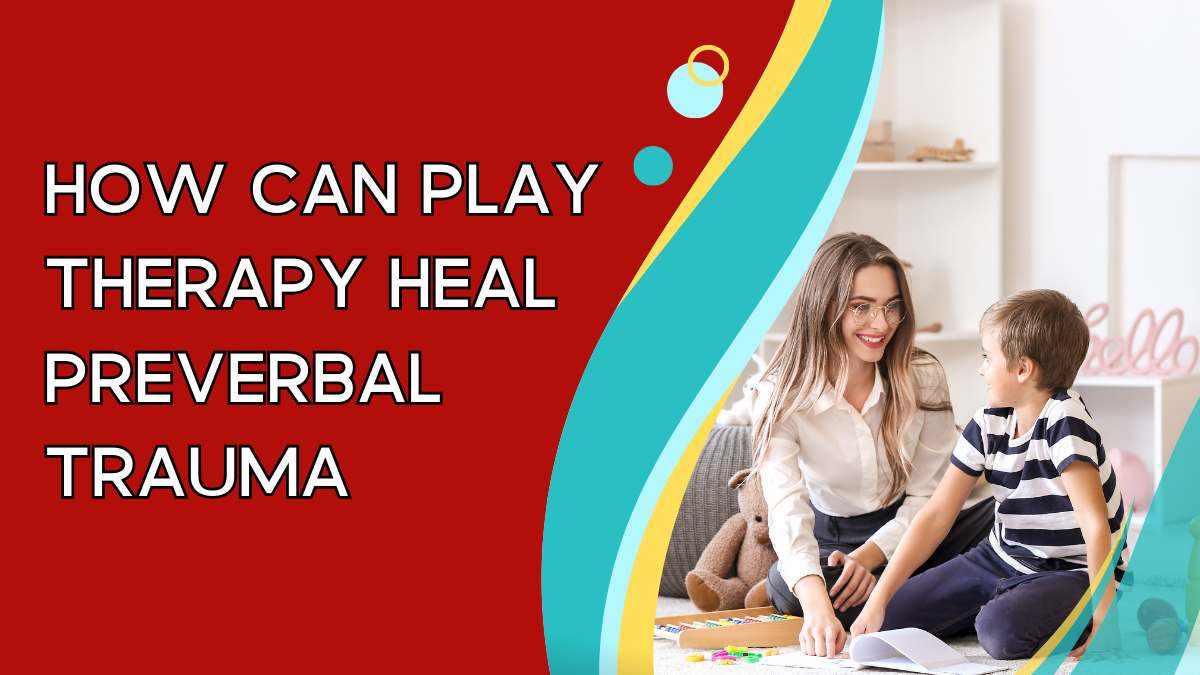 How Can Play Therapy Heal Preverbal Trauma?