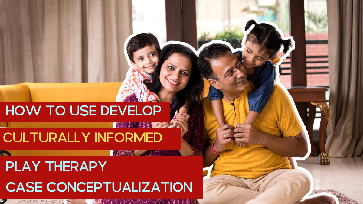 How to Develop Culturally Informed Play Therapy Case Conceptualization