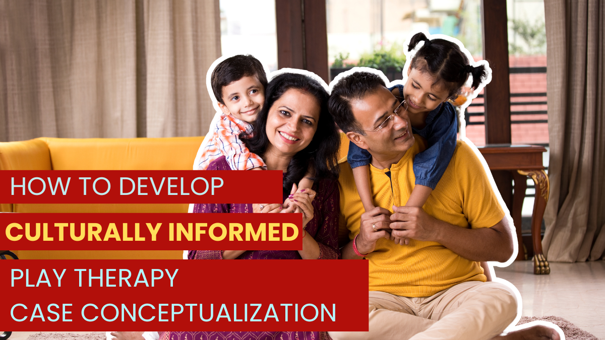 How to Develop Culturally Informed Play Therapy Case Conceptualization