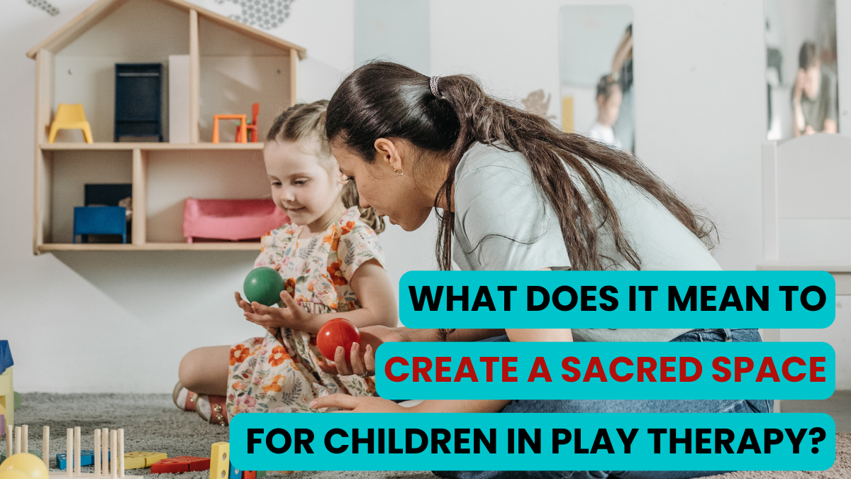 What Does It Mean to Create a Sacred Space for Children in Play Therapy?