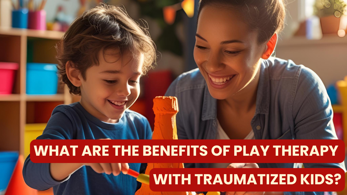 What Are the Benefits of Play Therapy with Traumatized Kids?