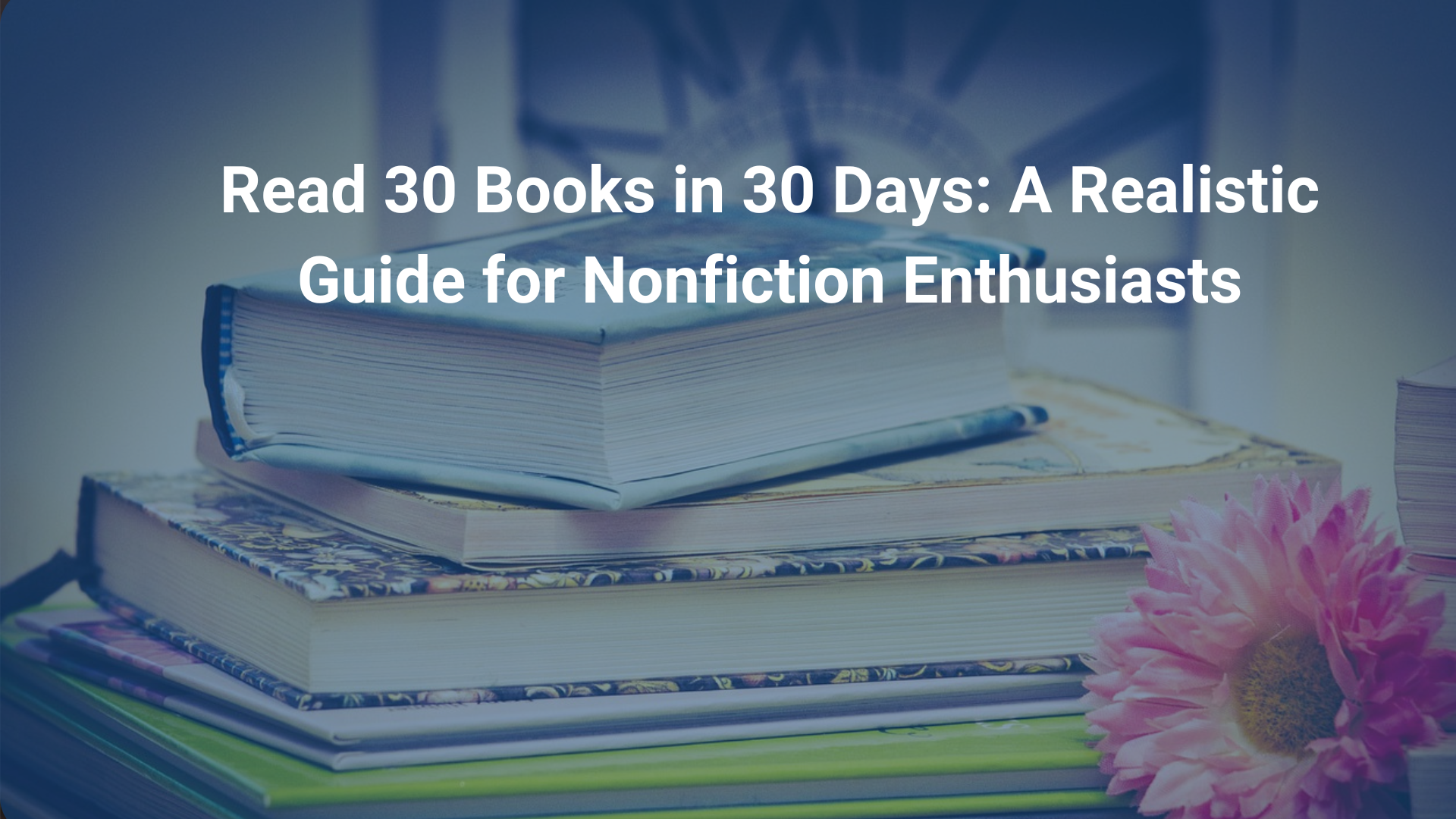 Read 30 Books in 30 Days: A Realistic Guide for Nonfiction Enthusiasts