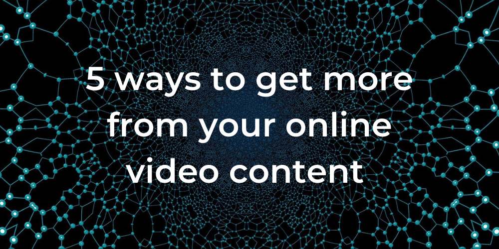 5 ways to get more from your online video content
