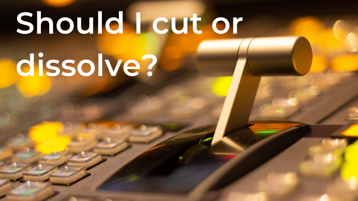 When directing multi camera video, should I cut or dissolve?