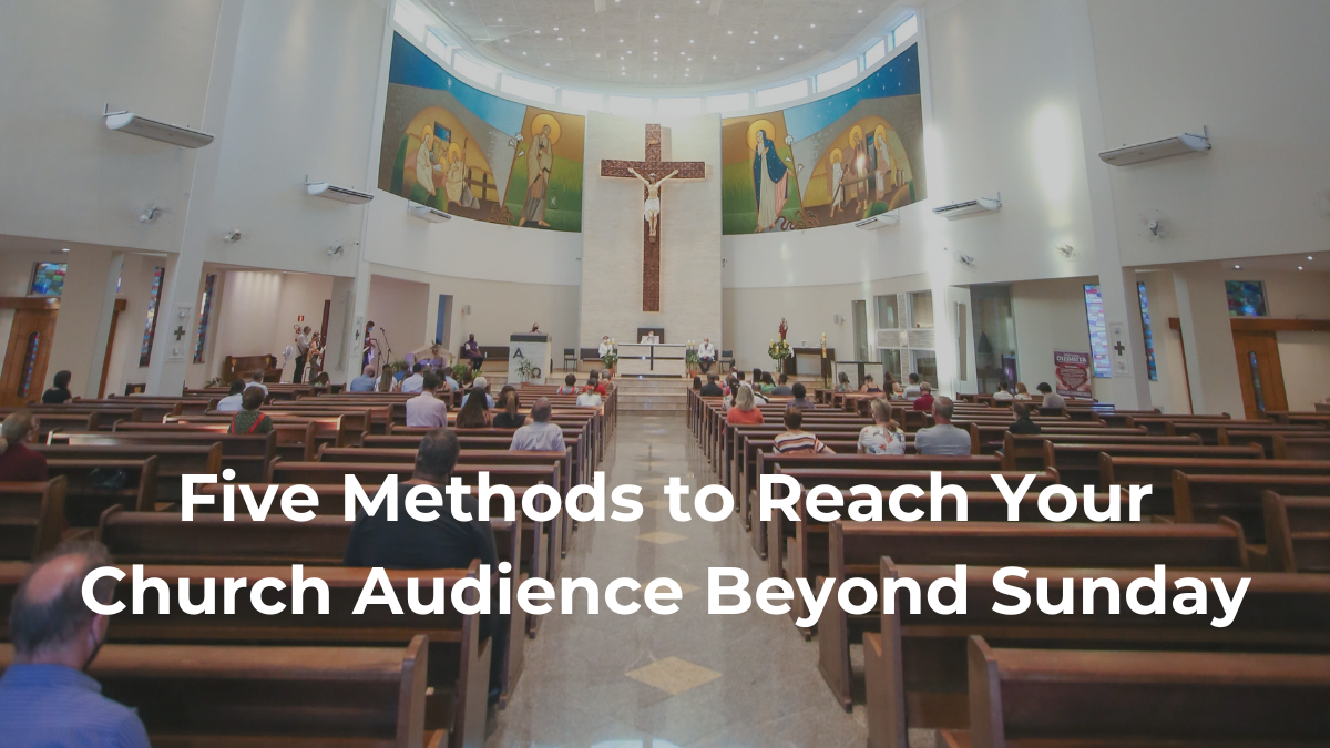 Five Methods to Reach Your Church Audience Beyond Sunday.