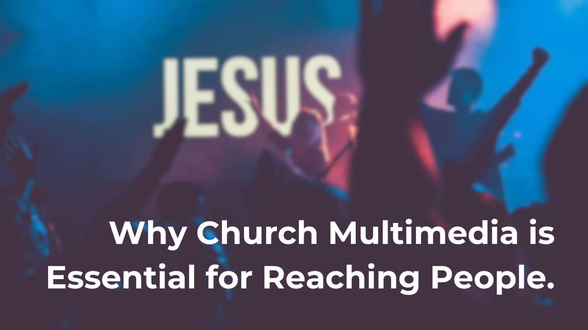 Why Church Multimedia is Essential for Reaching People.