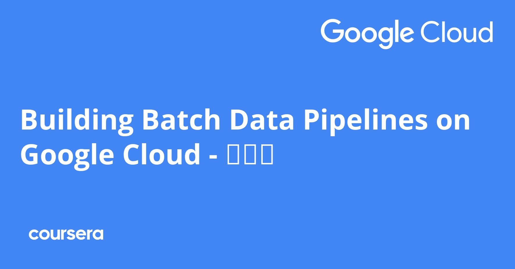 Building Batch Data Pipelines on Google Cloud - 한국어 | Coursera