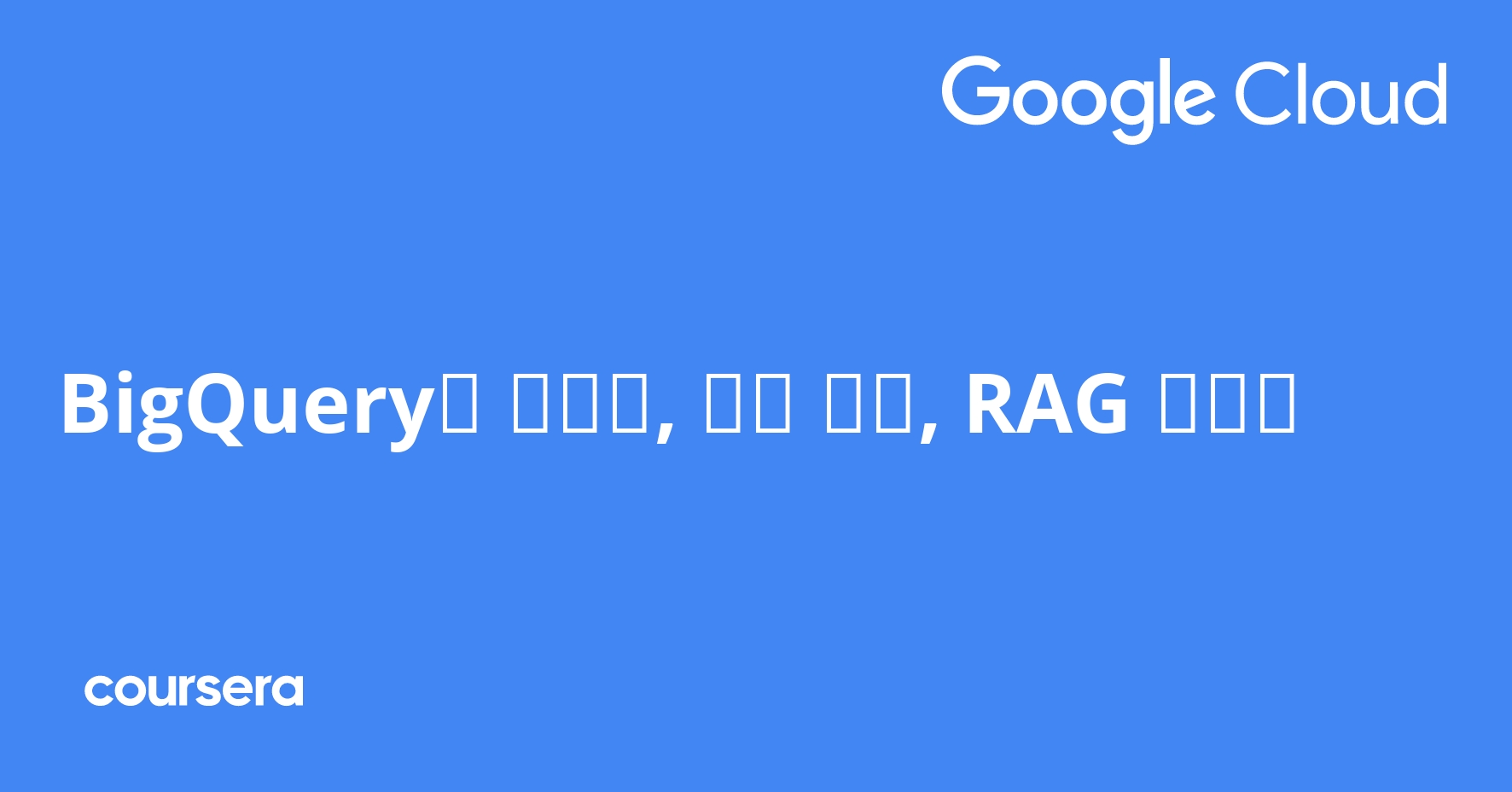 BigQuery로 임베딩, 벡터 검색, RAG 만들기 | Coursera