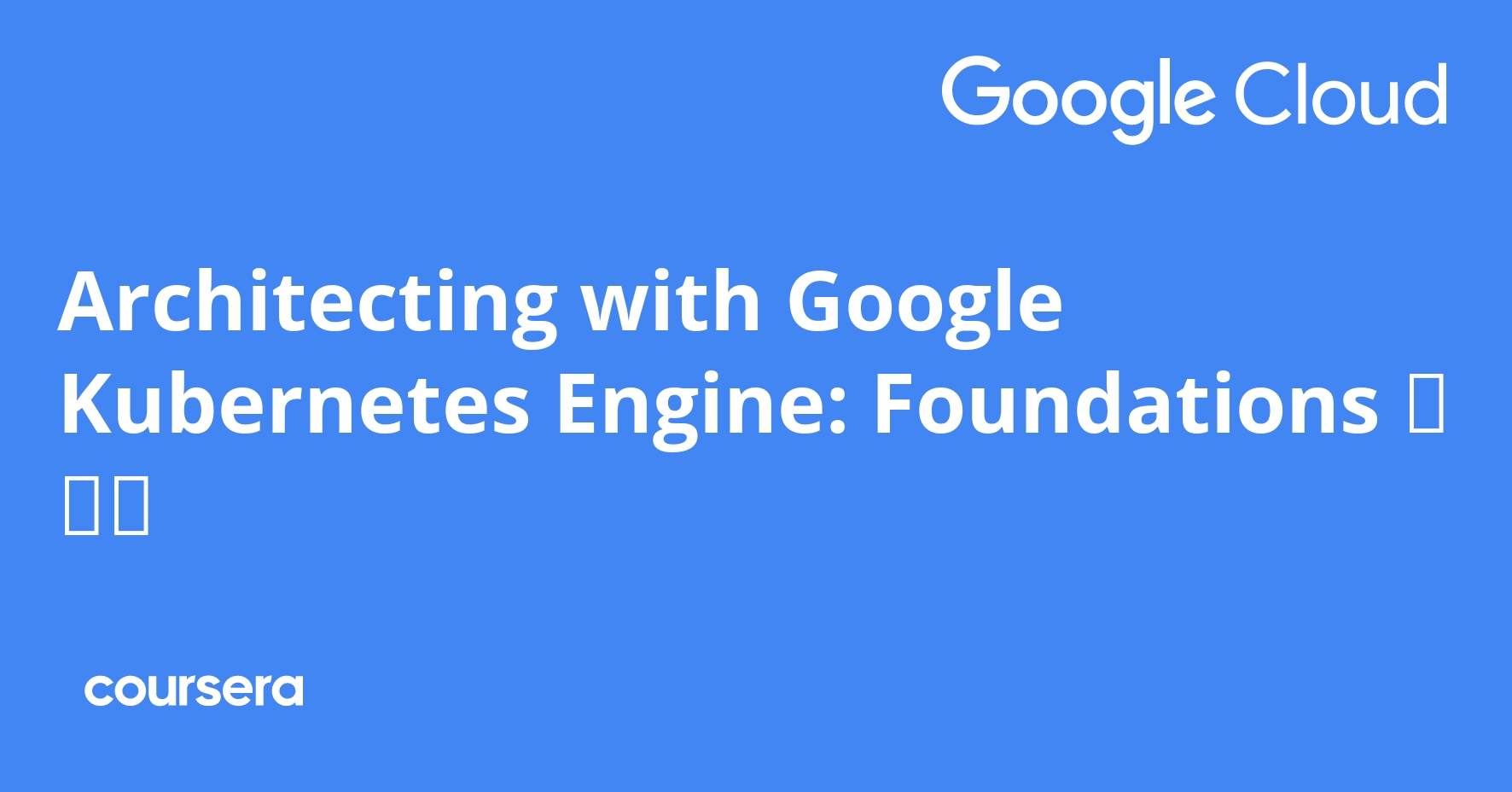 Architecting with Google Kubernetes Engine: Foundations 한국어 | Coursera