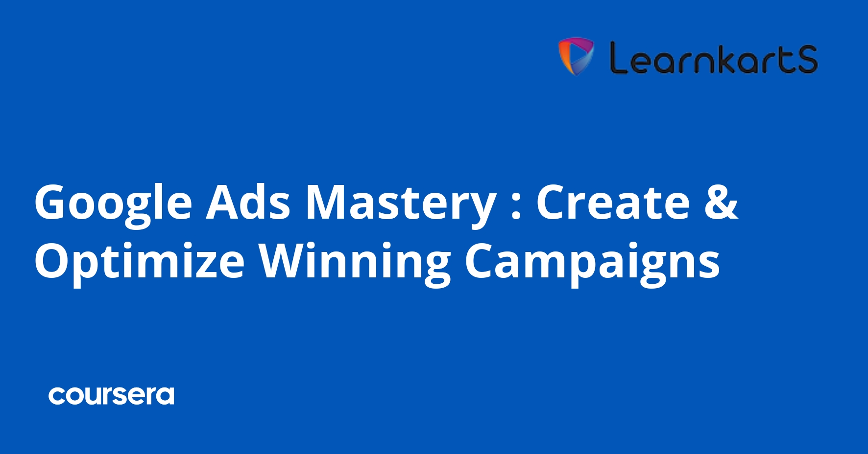 Google Ads Mastery : Create & Optimize Winning Campaigns | Coursera
