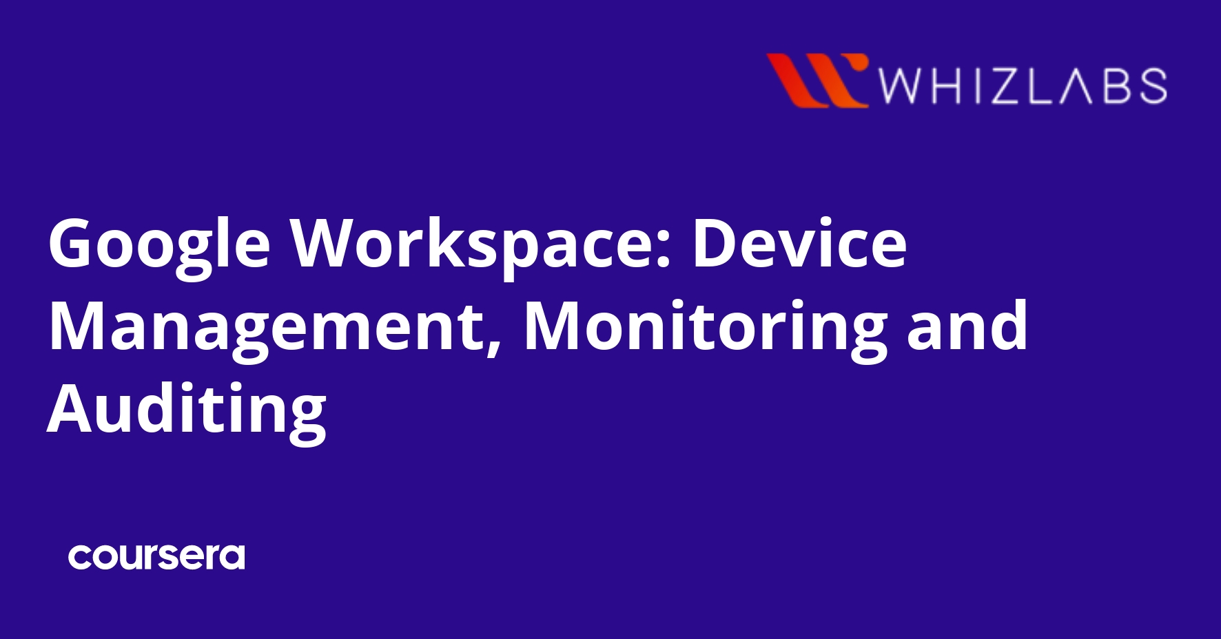 Google Workspace: Device Management, Monitoring and Auditing | Coursera
