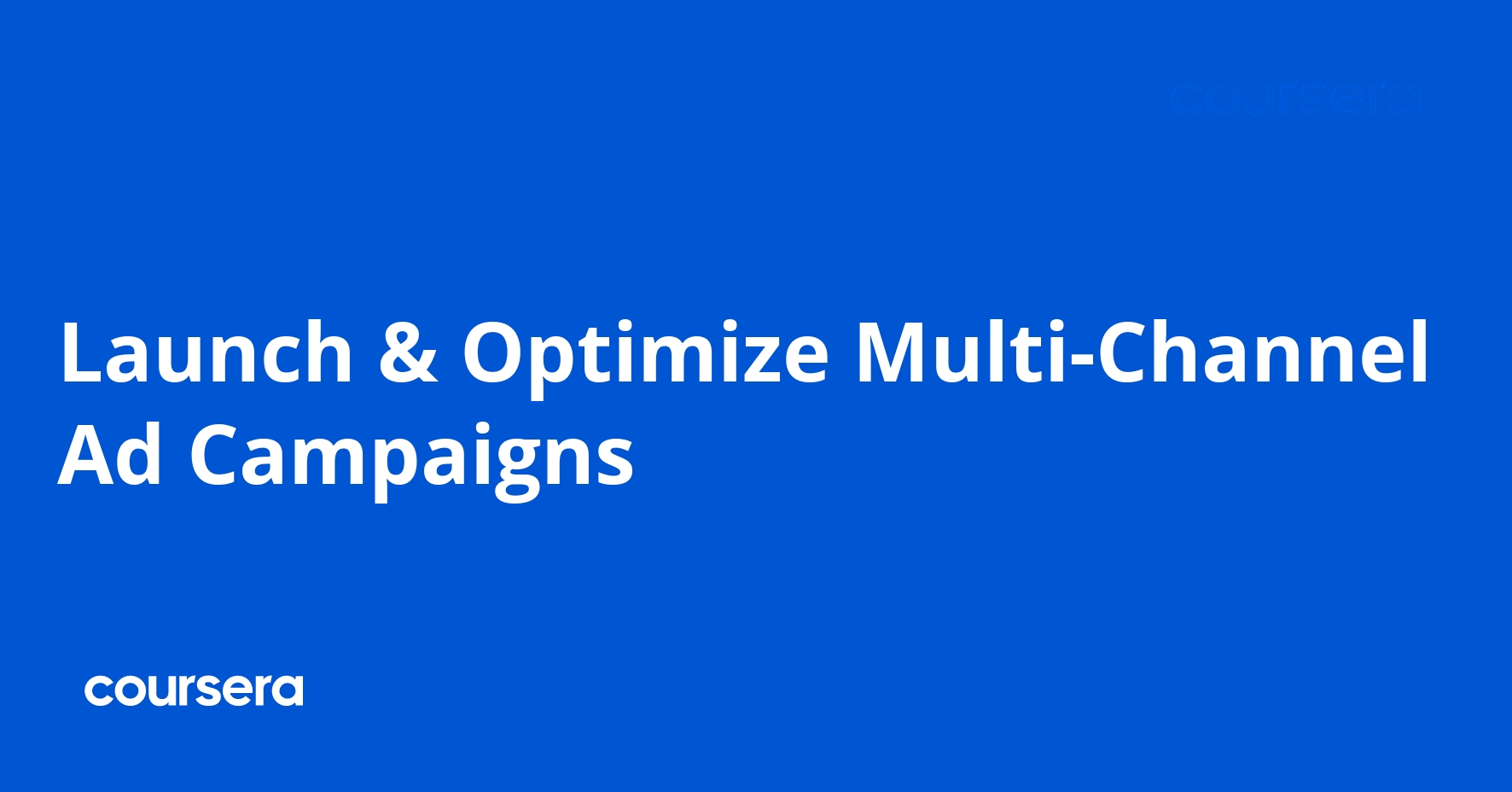 Launch & Optimize Multi-Channel Ad Campaigns | Coursera