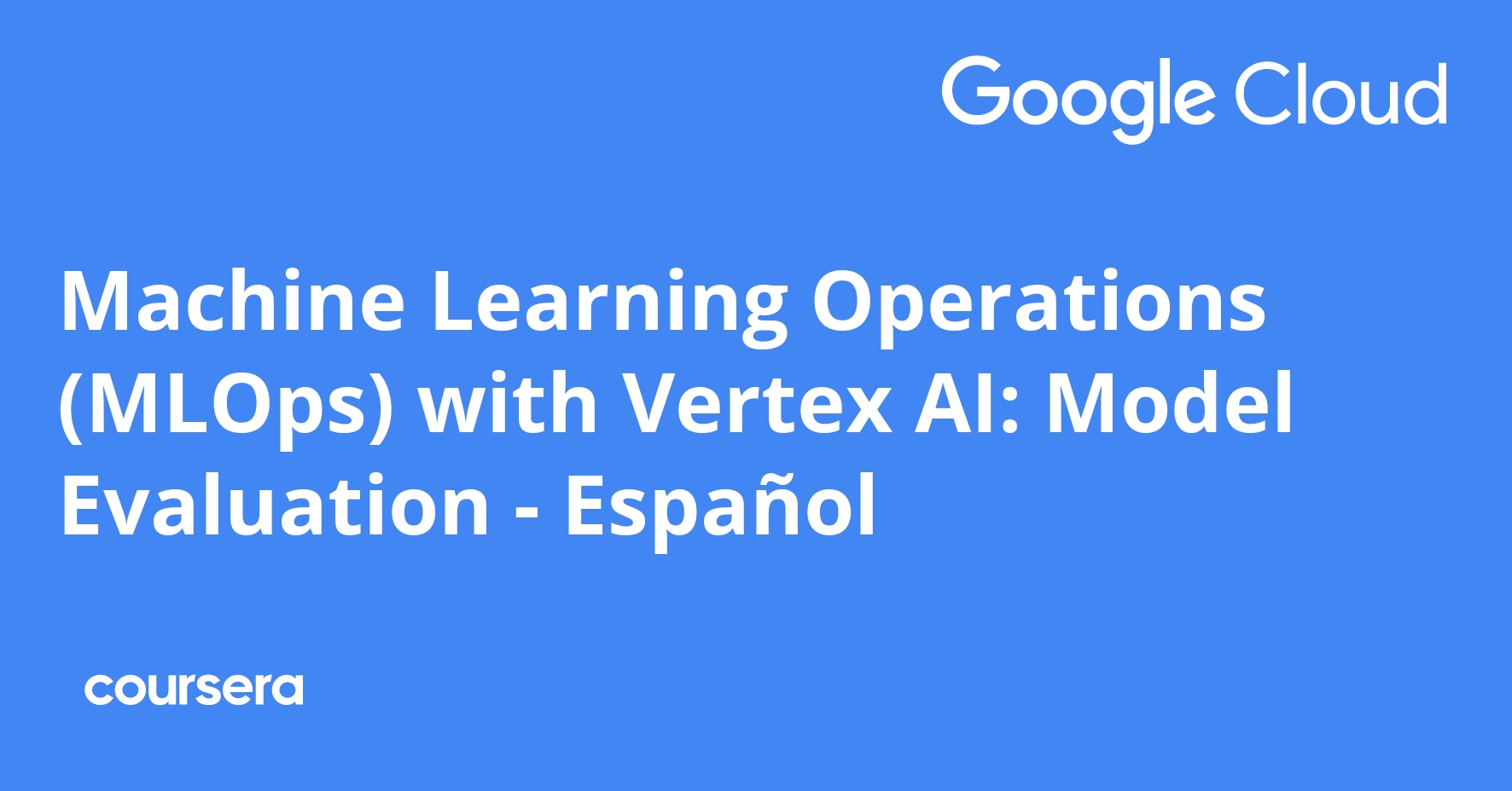 Machine Learning Operations (MLOps) with Vertex AI: Model Evaluation - Español | Coursera