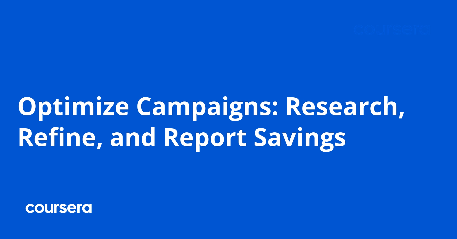 Optimize Campaigns: Research, Refine, and Report Savings | Coursera