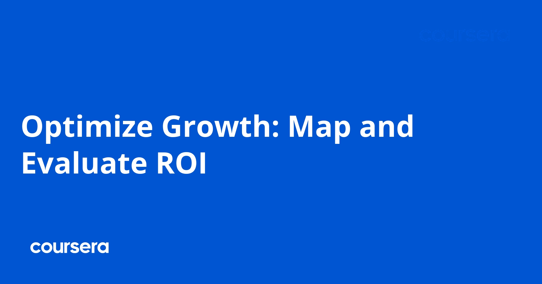 Optimize Growth: Map and Evaluate ROI | Coursera