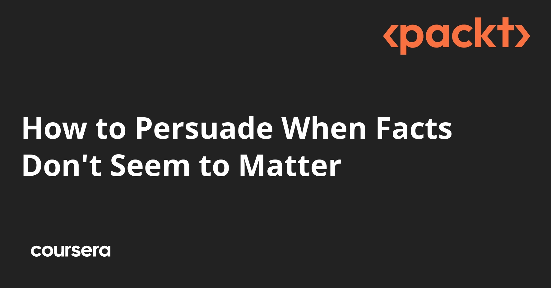 How to Persuade When Facts Don't Seem to Matter | Coursera