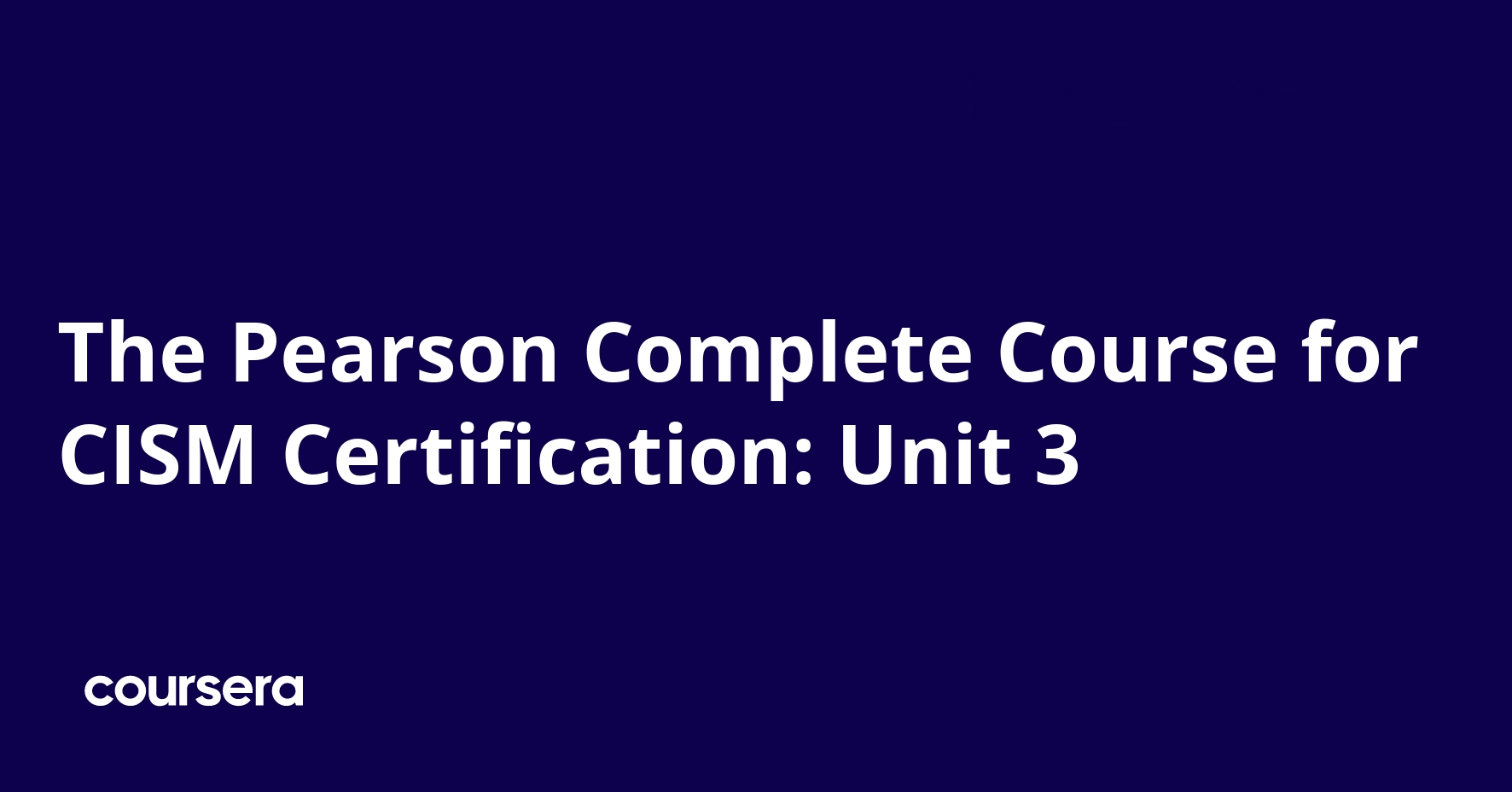 The Pearson Complete Course for CISM Certification: Unit 3 | Coursera