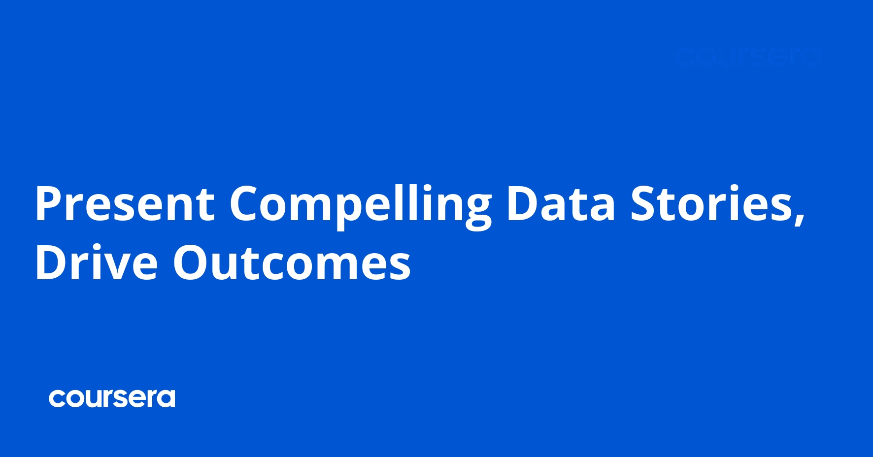 Present Compelling Data Stories, Drive Outcomes | Coursera