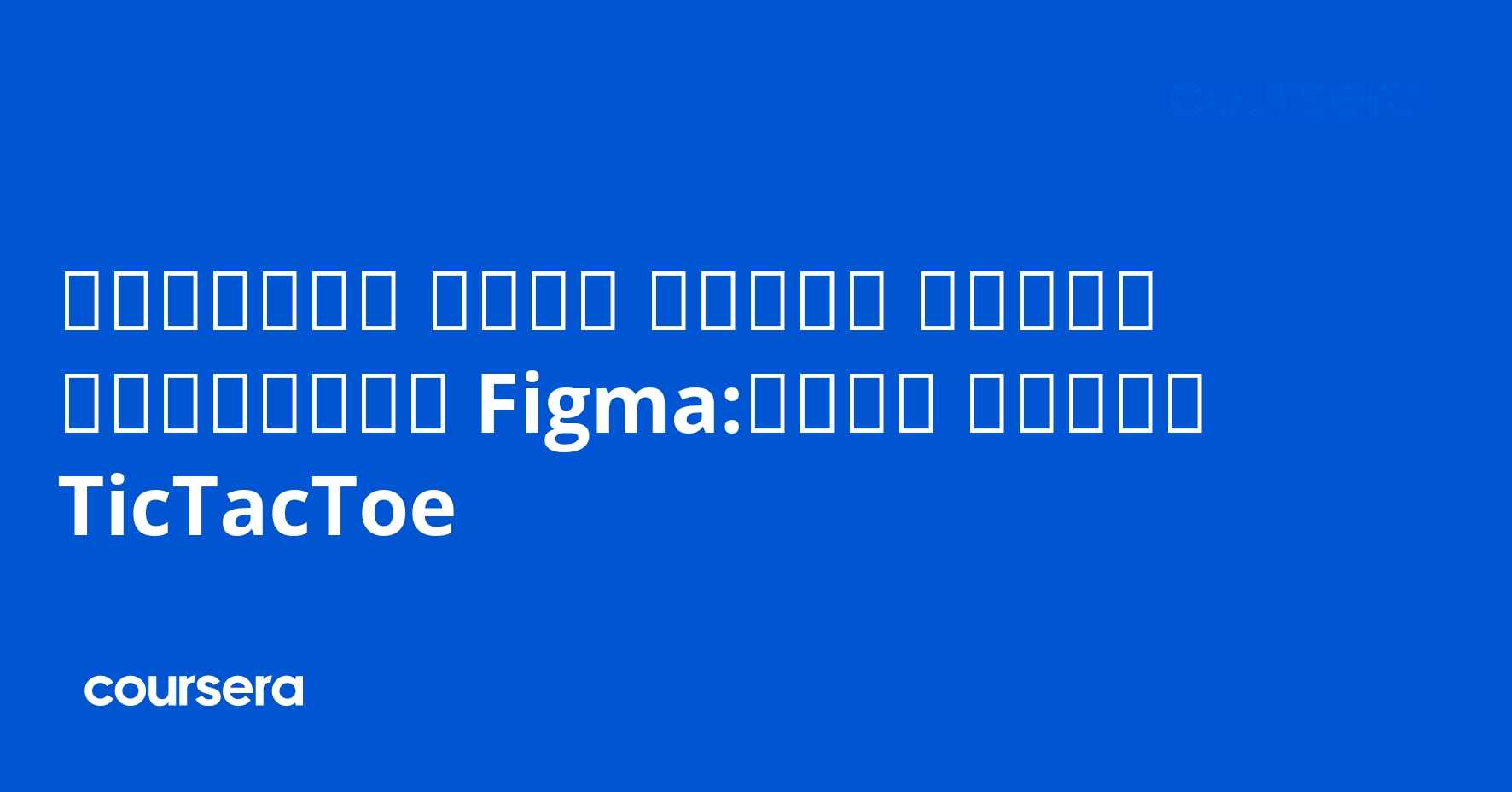 تصميم نموذج أولي للألعاب باستخدام Figma:تصميم لعبة TicTacToe | Coursera