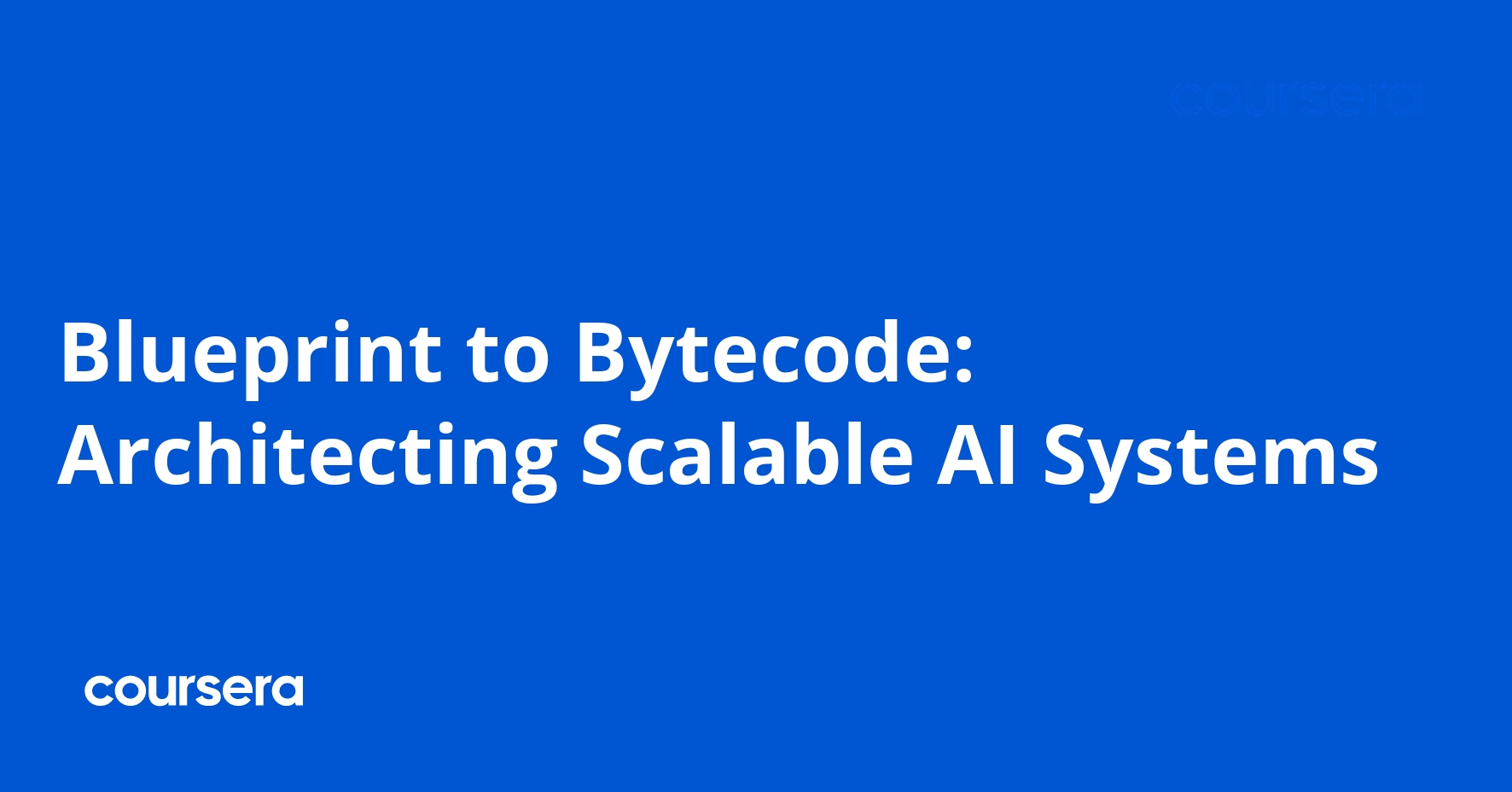 Blueprint to Bytecode: Architecting Scalable AI Systems | Coursera