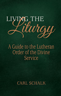 Living the Liturgy: A Guide to the Lutheran Order of the Divine Service ...