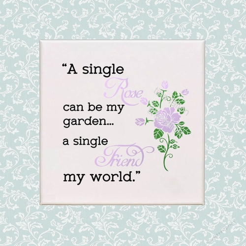 A single Rose can be my Garden, A single Friend my world - quote ...
