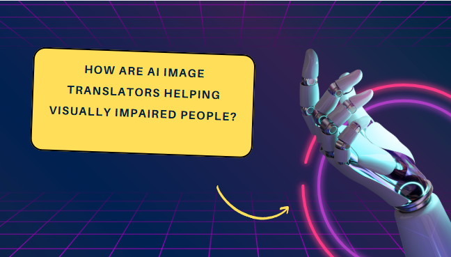 How are AI Image Translators Helping Visually Impaired People ...