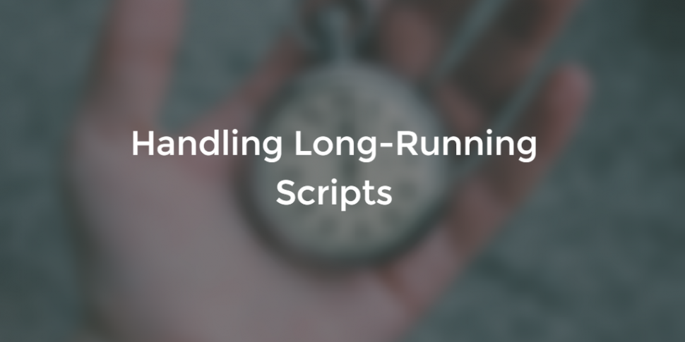 How to Handle Long-Running Scripts