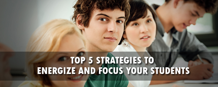 Top 5 Strategies to Energize and Focus Your Students